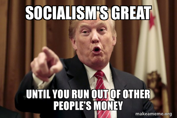 socialism's great until you run out of other people's money - Donald Trump Says Meme Generator