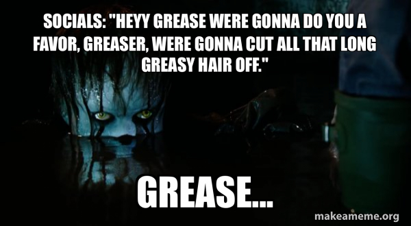 Socials: "Heyy grease were gonna do you a favor, greaser, were gonna ...