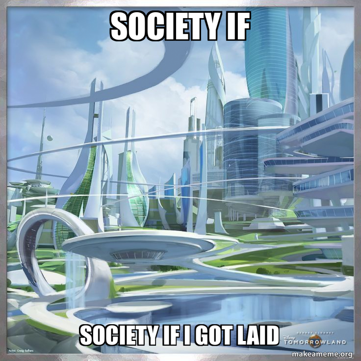 Society if Society if i got laid Meme Generator
