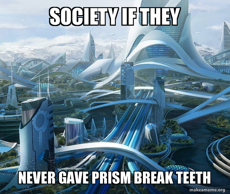 society if they never gave prism break teeth Meme Generator
