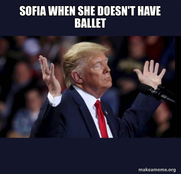 sofia when she doesn't have ballet - Trump Impeached Meme Generator