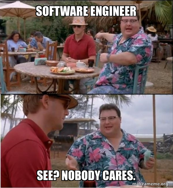 software engineer See? Nobody cares. - See? Nobody Cares. Meme Generator