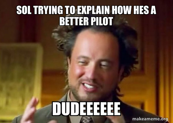 Sol trying to explain how hes a better pilot DUDEEEEEE - Ancient Aliens ...