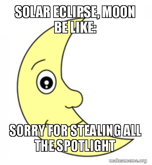 Solar Eclipse, moon be like: Sorry for stealing all the spotlight Meme Generator