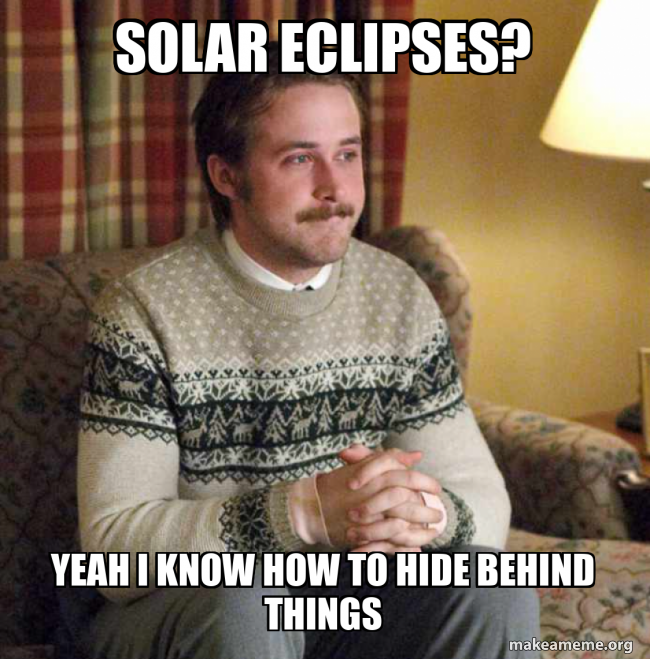 solar eclipses? Yeah I know how to hide behind things Meme Generator
