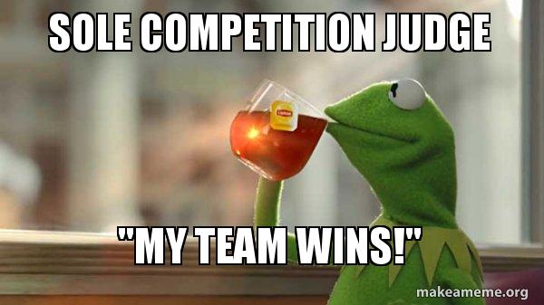 SOLE COMPETITION JUDGE "MY TEAM WINS!" - Kermit Drinking Tea Meme Generator