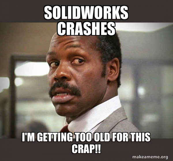 SolidWorks crashes I'm getting too old for this Crap!! - Getting Too ...