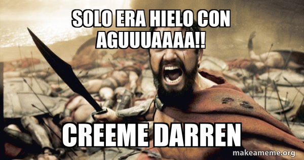 solo era hielo con aguuuaaaa!! creeme Darren - The 300 Meme Generator