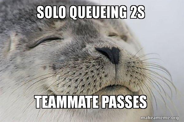 Solo queueing 2s teammate passes - Satisfied Seal Meme Generator