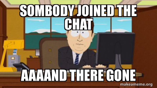 Sombody joined the chat aaaand there gone - aaaand its gone Meme Generator