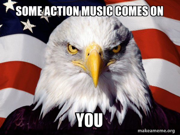 SOME Action MUSIC COMES ON YOU - American Pride Eagle Meme Generator