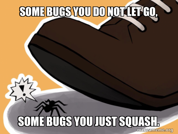 Some bugs you do not let go, some bugs you just squash. - Bug Killer ...
