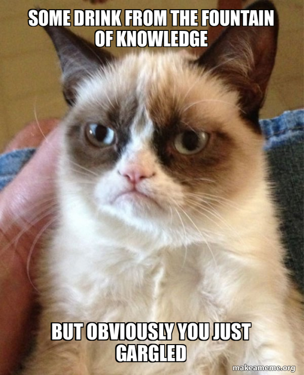 some drink from the fountain of knowledge but obviously you just ...