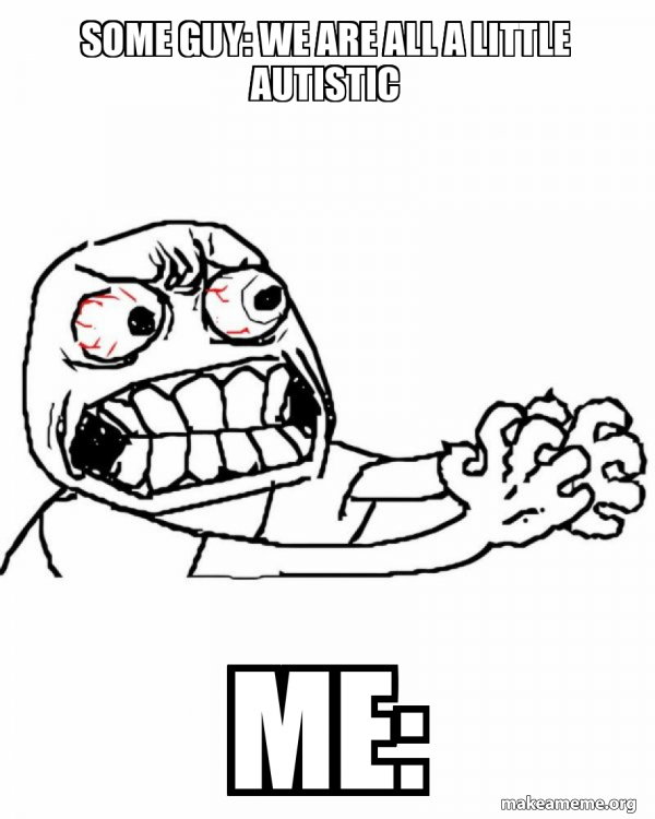 some guy: we are all a little autistic me: - Angry Meme Generator