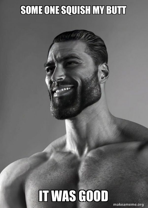 some one squish my butt it was good - Gigachad Meme Generator