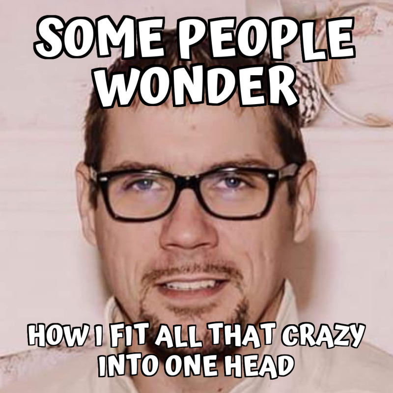 Some people wonder How I fit all that crazy into one head Meme Generator