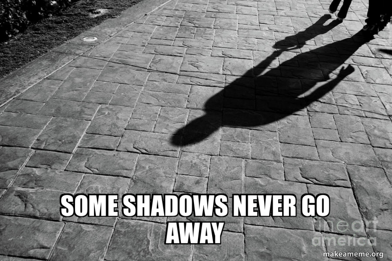 some shadows never go away Meme Generator