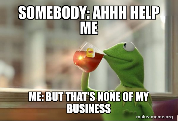somebody: AHHH HELP ME Me: But That's None Of My Business - Kermit ...