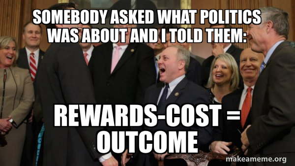 Somebody asked what politics was about and I told them: Rewards-Cost ...