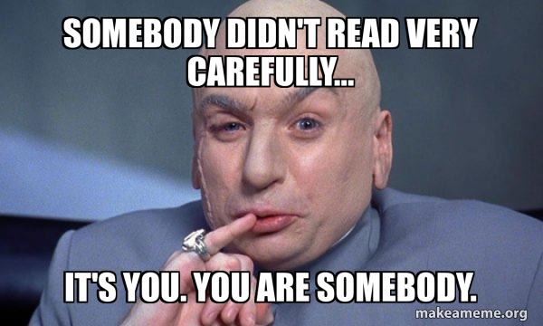 Somebody didn't read very carefully... It's you. You are somebody ...