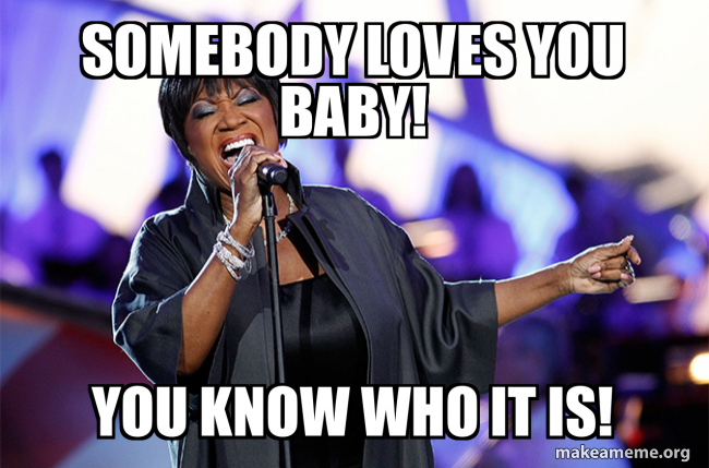 Somebody loves you baby! You know who it is! Meme Generator