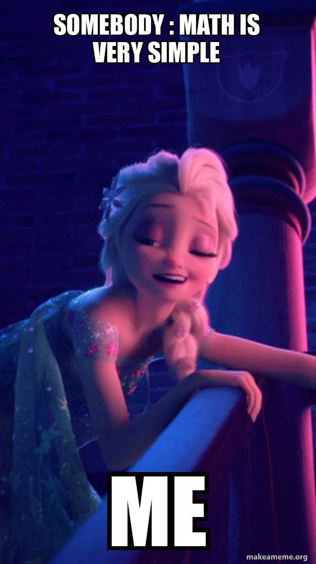 somebody : Math is very simple Me - Drunk Elsa Meme Generator