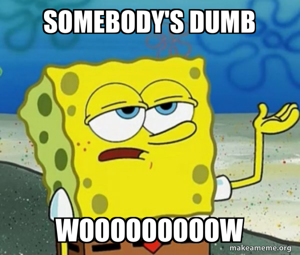 Somebody's dumb Wooooooooow - Tough SpongeBob Meme Generator