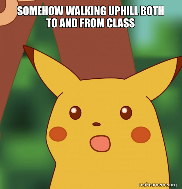 Somehow walking uphill both to and from class - Surprised Pikachu Meme ...
