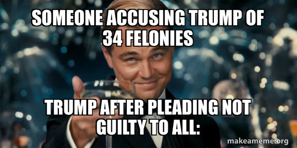 Someone accusing Trump of 34 felonies Trump after pleading not guilty ...