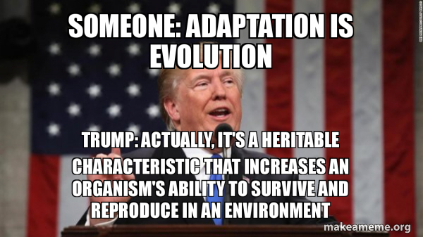 Someone: Adaptation is evolution Trump: Actually, it's a heritable ...