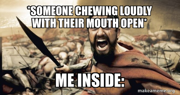*Someone chewing loudly with their mouth open* Me inside: - The 300 ...