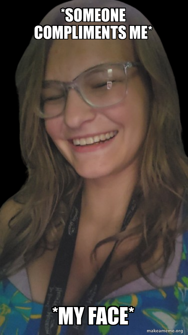 *sOMEONE compliments ME* *My face* Meme Generator