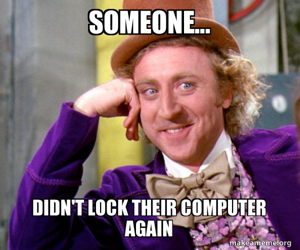 Someone... Didn't lock their computer again - Willy Wonka Sarcasm Meme ...