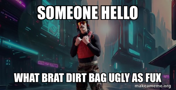 Someone hello What brat dirt bag ugly as Fux - Dr Disrespect Meme Generator