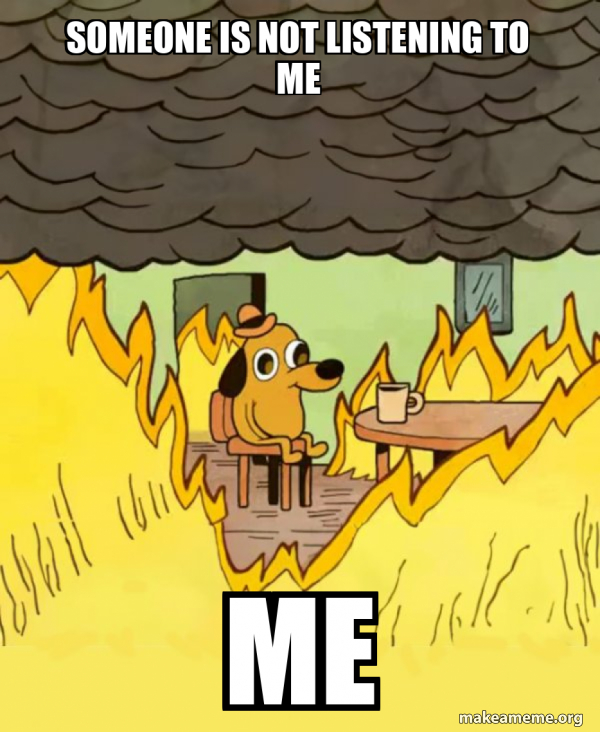 Someone is not listening to me Me - This Is Fine Meme Generator