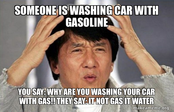 Someone is washing car with gasoline You say: Why are you washing your ...