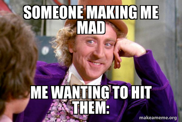 Someone making me mad Me wanting to hit them: - Condescending Wonka ...