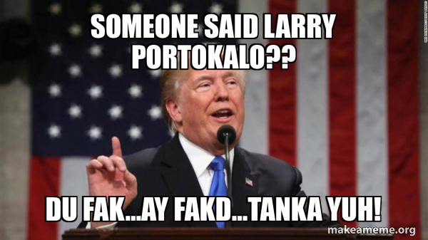 someone said larry portokalo?? du fak...ay fakd...tanka yuh! - Donald ...