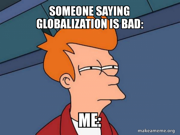 Someone saying globalization is bad: Me: - Futurama Fry Meme Generator