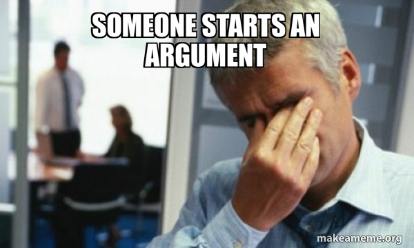 someone starts an argument - Male First World Problems Meme Generator