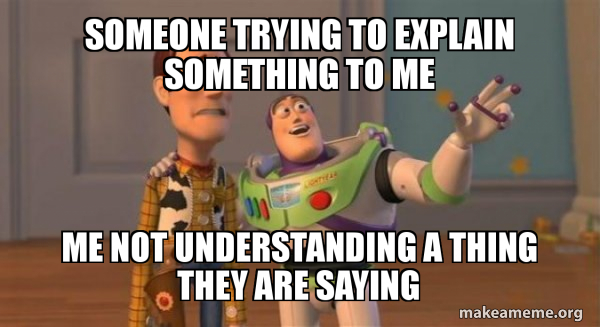 Someone Trying To Explain Something To Me Me Not Understanding A Thing ...