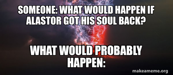 Someone: What would happen if Alastor got his soul back? What would ...