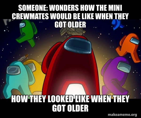 Someone: wonders how the mini crewmates would be like when they got ...