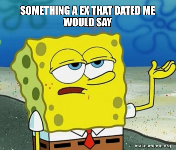 something a ex that dated me would say - Tough SpongeBob Meme Generator