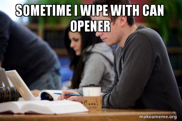 sometime i wipe with can opener - Conscientious College Senior Meme ...