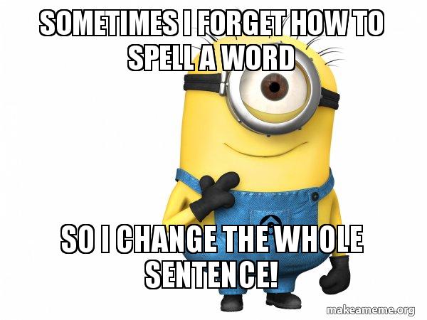 Sometimes I forget how to spell a word So I change the whole sentence ...
