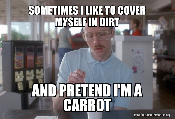 Sometimes I Like To Cover Myself In Dirt And Pretend I’m A Carrot ...