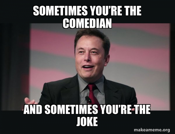 Sometimes you’re the comedian And sometimes you’re the joKe - Elon Musk ...