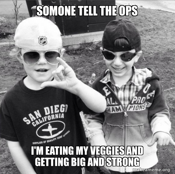 Somone tell the ops I'm eating my veggies and getting big and strong ...