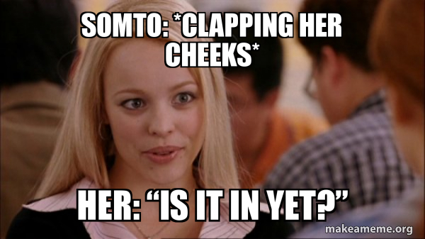 Somto: *clapping her cheeks* Her: â€œIs it in yet?â€ - Mean Girls Meme ...
